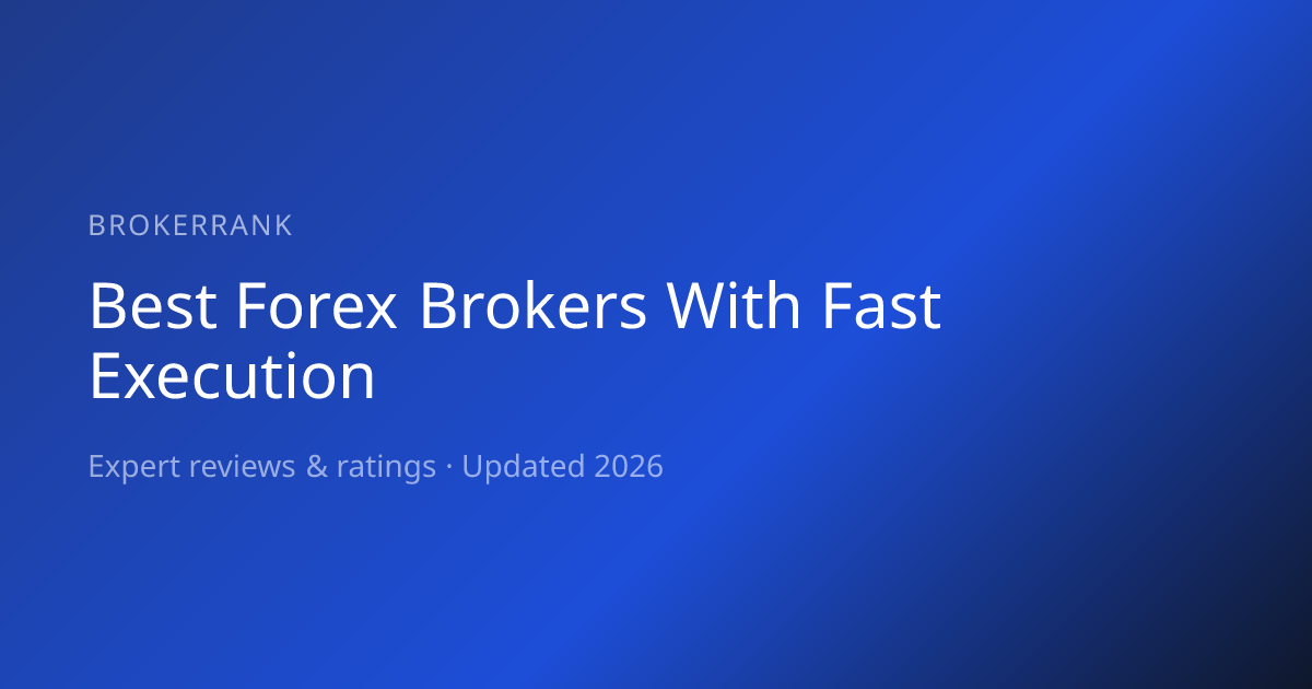 Best Forex Brokers with Fast Execution 2026 — Expert Rankings | BrokerRank